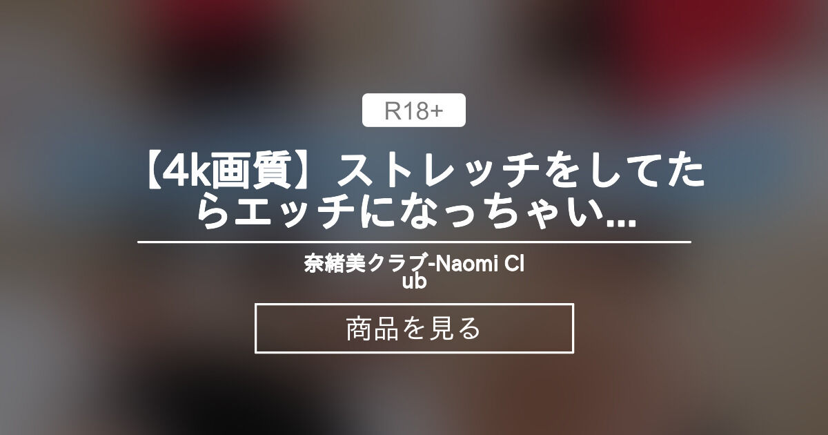【YouTube配信者】 【4k画質】ストレッチをしてたらエッチになっちゃいました 奈緒美クラブ-Naomi Club (奈緒美チャンネル-Naomi Channel)の商品｜ファンティア ...