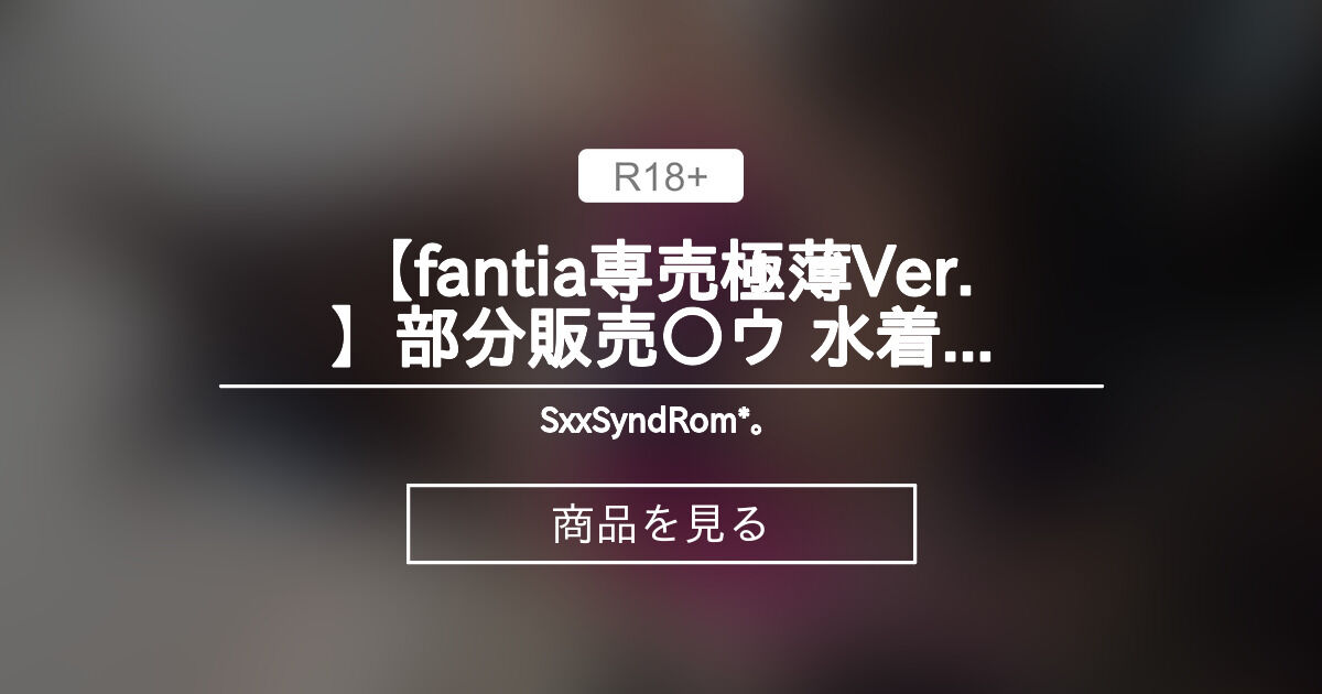 【fantia専売極薄Ver.】㊙️部分販売㊙️〇ウ 水着ラ🌾スシャワー[H11] SxxSyndRom≠💍*。 (SxxSyndRome) Product｜Fantia[ファンティア]