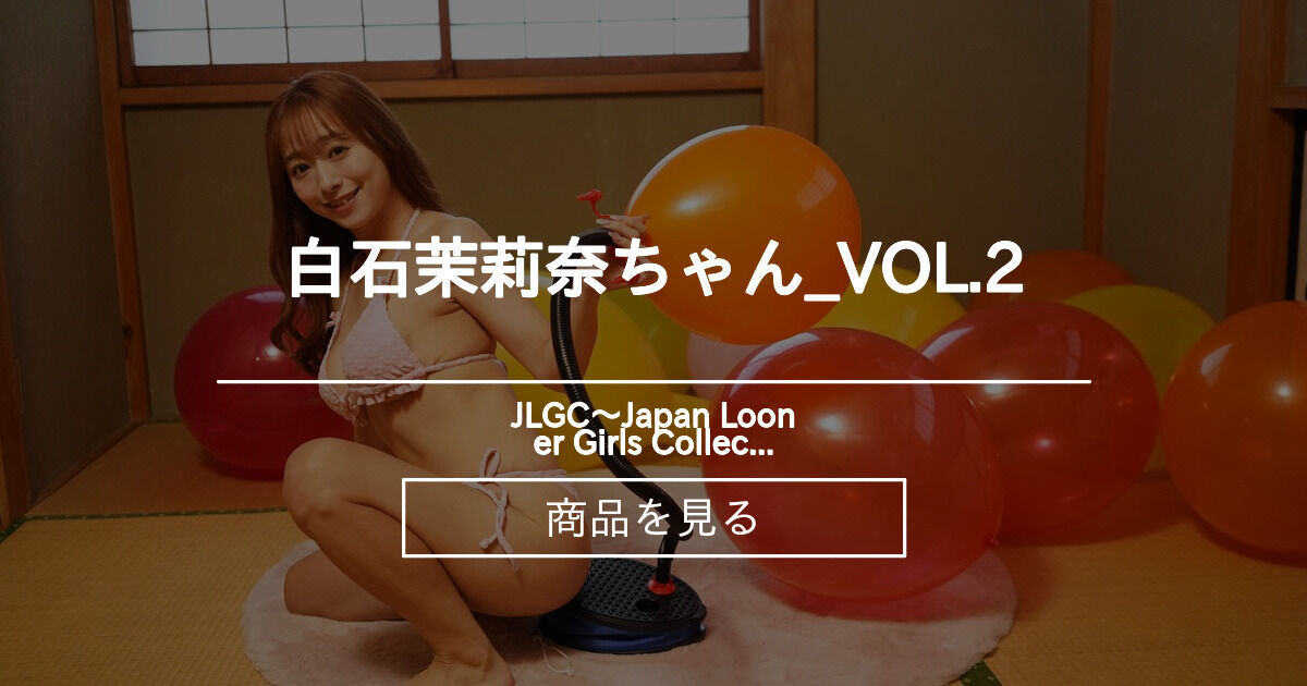 白石茉莉奈ちゃん_VOL.2 JLGC～Japan Looner Girls Collection～🎈のFantia (JLGC～Japan Looner Girls Collection～🎈 ...