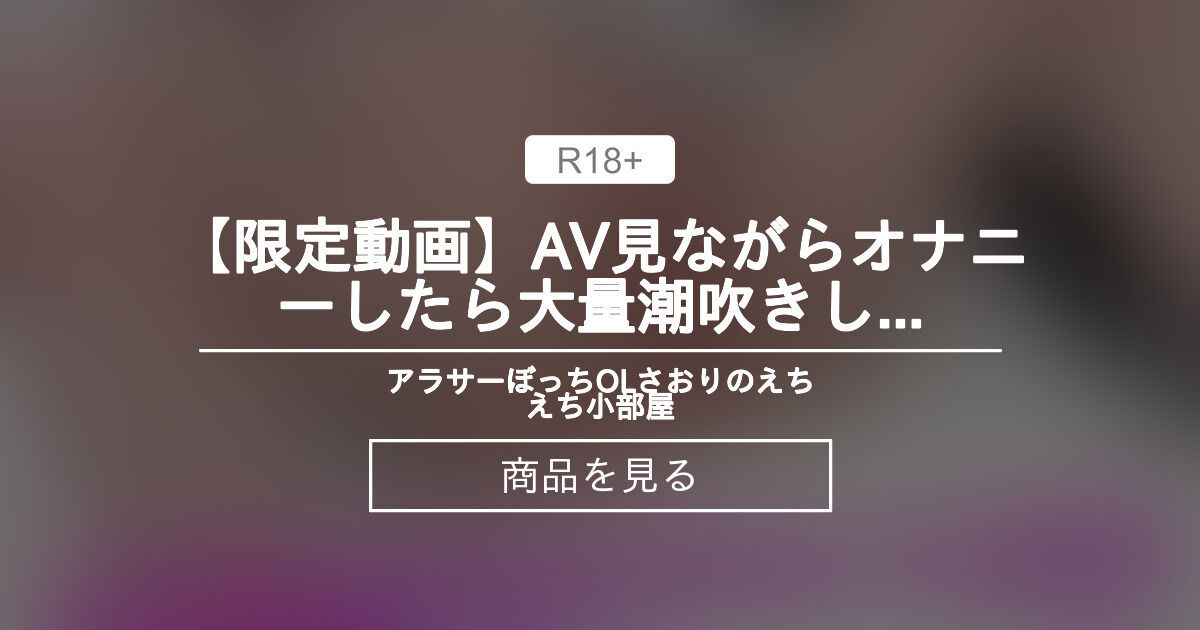 【OL】 【限定動画】AV見ながらオナニーしたら大量潮吹きしちゃった...// アラサーぼっちOLさおりのえちえち小部屋 (アラサーぼっちOLさおり)の商品｜ファンティア[Fantia]