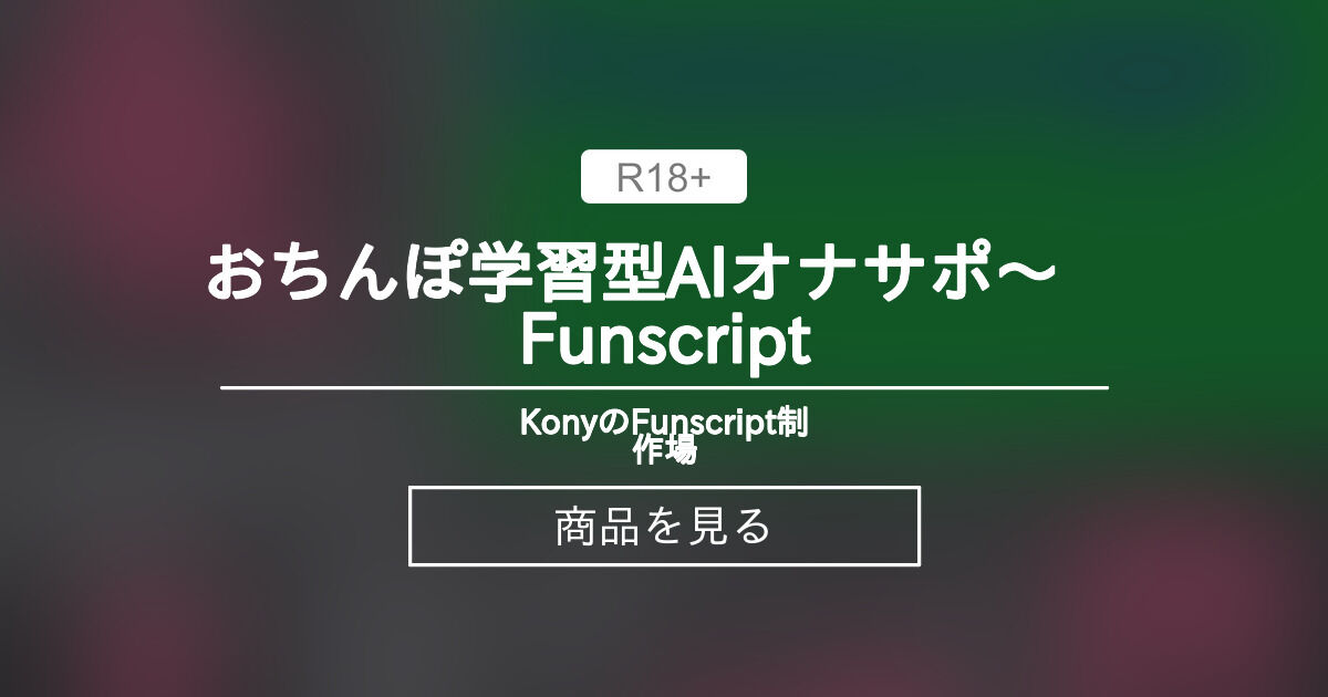 【funscript】 おちんぽ学習型AIオナサポ～ Funscript KonyのFunscript制作場 (Kony)の商品｜ファンティア[Fantia]