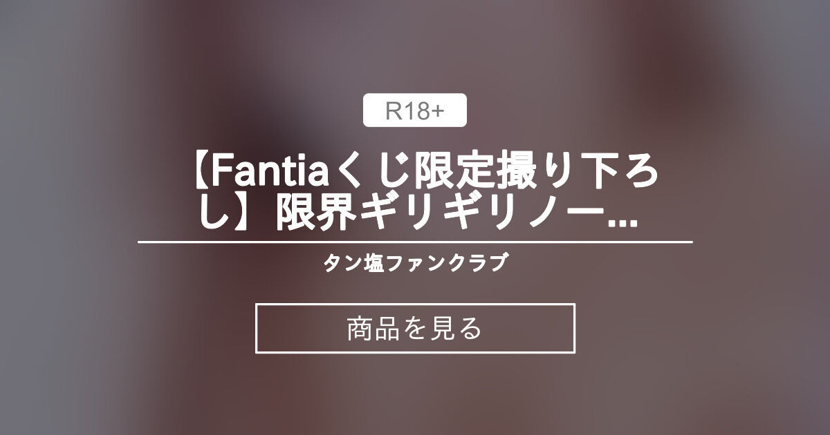 【Fantia限定】 【Fantiaくじ限定撮り下ろし💝 】限界ギリギリ⚡️ノーブラ写真セット＆セクシーTikTokダンスくじ👑🎀 タン塩ファンクラブ (タン塩)の商品｜ファンティア[Fantia]