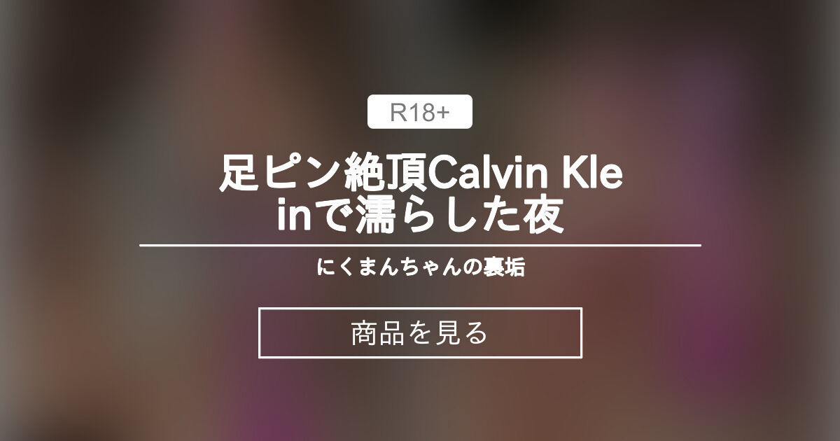 【にくまんちゃん】 足ピン絶頂🐳Calvin Kleinで濡らした夜🌃 にくまんちゃんの裏垢 (にくまんちゃん)の商品｜ファンティア[Fantia]