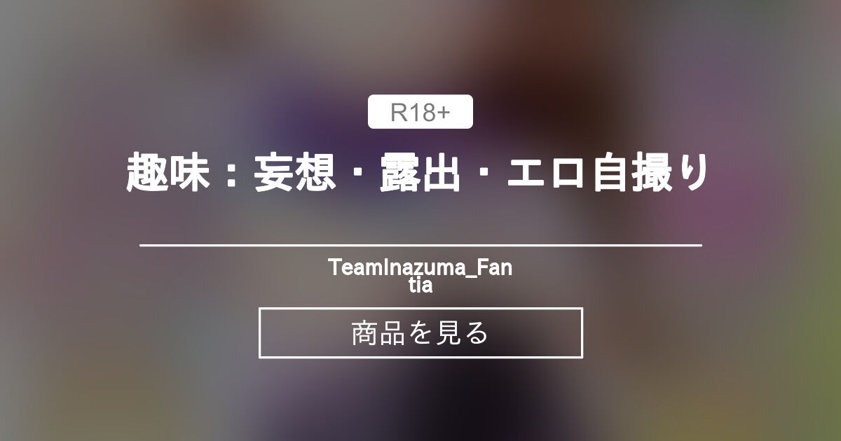 【露出】 趣味：妄想・露出・エロ自撮り TeamInazuma_Fantia (相沢)の商品｜ファンティア[Fantia]