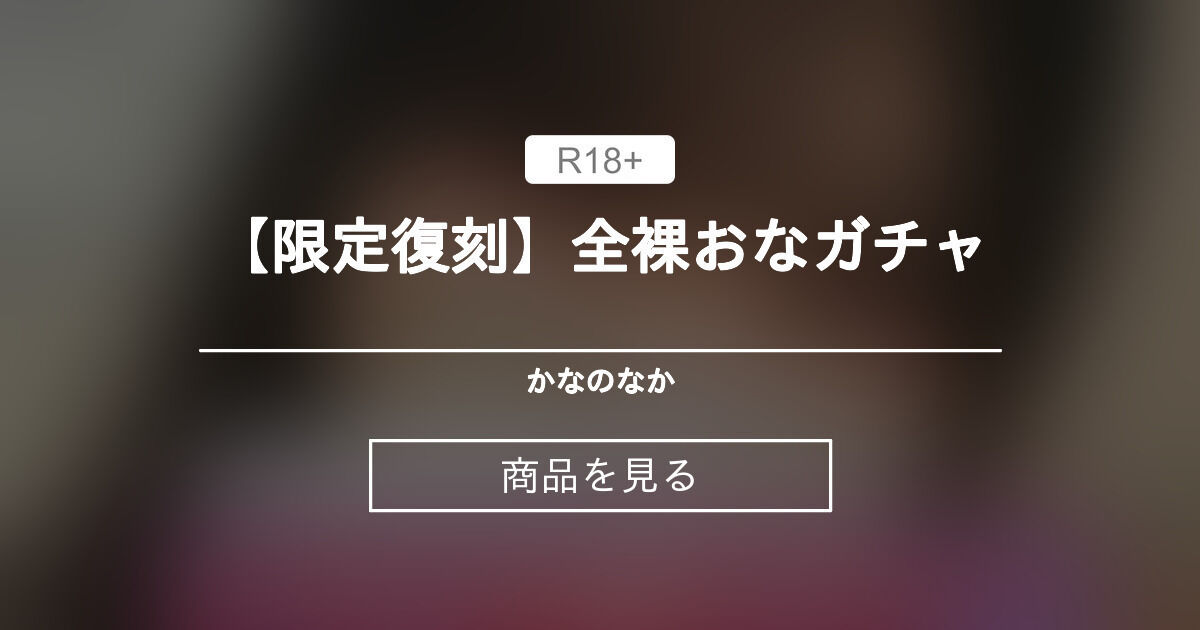 【限定復刻】全裸おなガチャ ʕ•̫͡•ʔかなのなかʕ•̫͡•ʔ (K A N A)の商品｜ファンティア[Fantia]