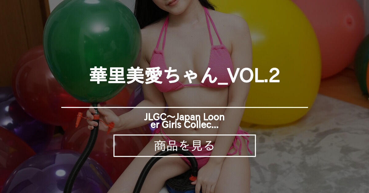 華里美愛ちゃん_VOL.2 JLGC～Japan Looner Girls Collection～🎈のFantia (JLGC～Japan Looner Girls Collection～🎈 ...