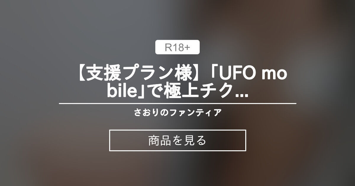 【オナニー】 【支援プラン様】｢UFO mobile｣で極上チクニー💓 さおりのファンティア🌼 (AVライターさおり)の商品｜ファンティア[Fantia]