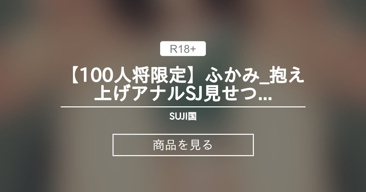【100人将限定】ふかみ_抱え上げアナルSJ見せつけ汁 SUJI国 (大澤)の商品｜ファンティア[Fantia]