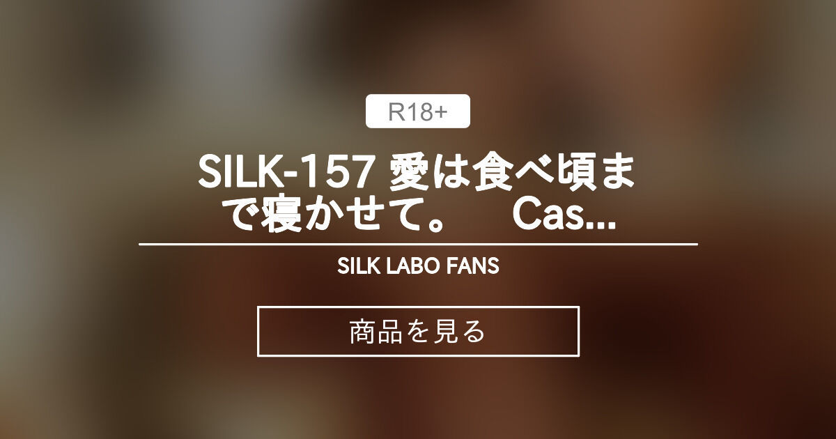 SILK-157 愛は食べ頃まで寝かせて。 Case1 SILK LABO FANS (SILK LABO)の商品｜ファンティア[Fantia]