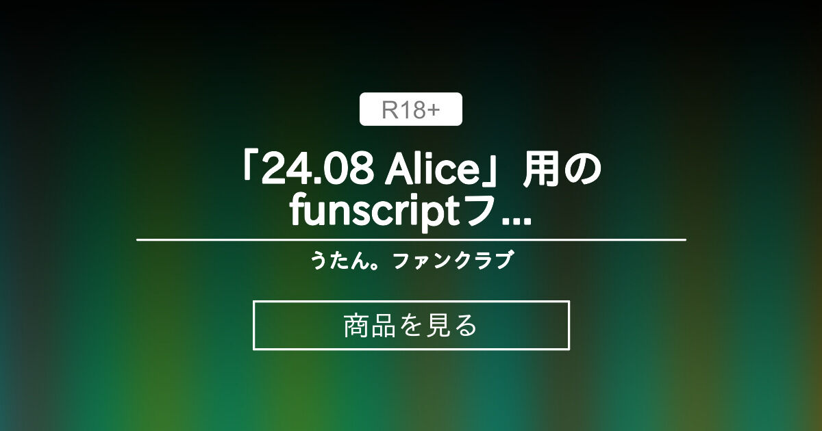 【funscript】 「24.08 Alice」用のfunscriptファイル うたん。ファンクラブ (うたん。)の商品｜ファンティア[Fantia]