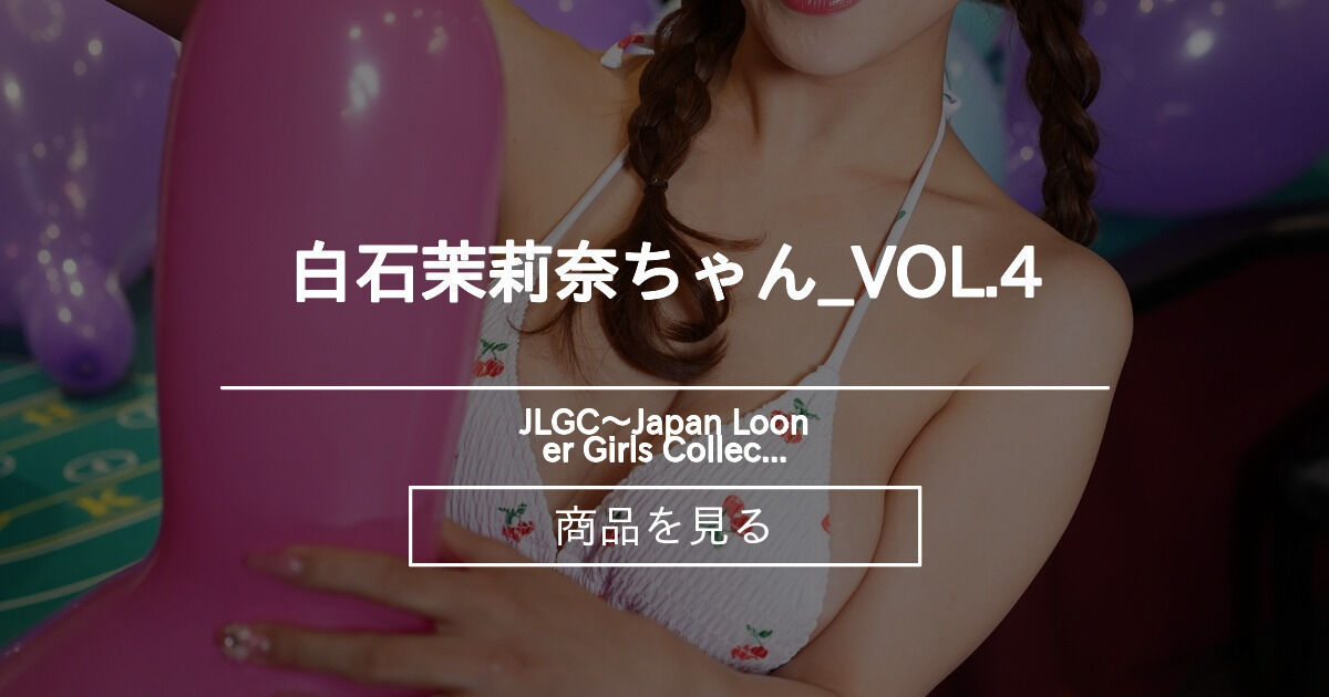 白石茉莉奈ちゃん_VOL.4 JLGC～Japan Looner Girls Collection～🎈のFantia (JLGC～Japan Looner Girls Collection～🎈 ...