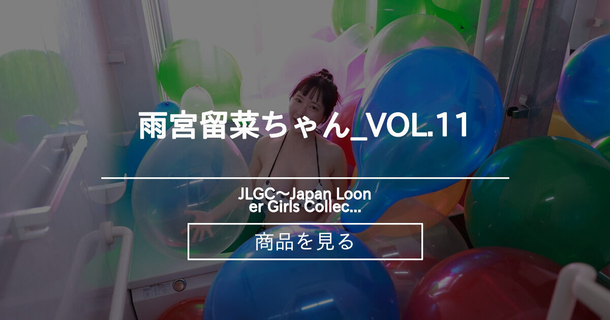 雨宮留菜ちゃん_VOL.11 JLGC～Japan Looner Girls Collection～🎈のFantia (JLGC～Japan Looner Girls Collection～🎈 ...
