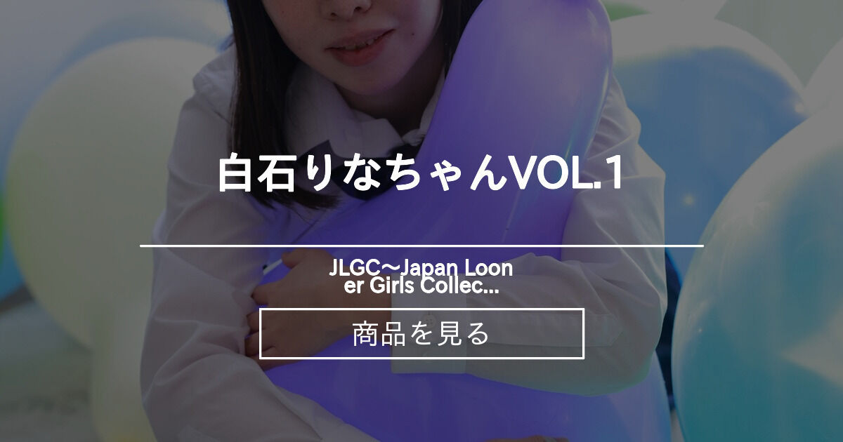 白石りなちゃんVOL.1 JLGC～Japan Looner Girls Collection～🎈のFantia (JLGC～Japan Looner Girls Collection～🎈)の ...