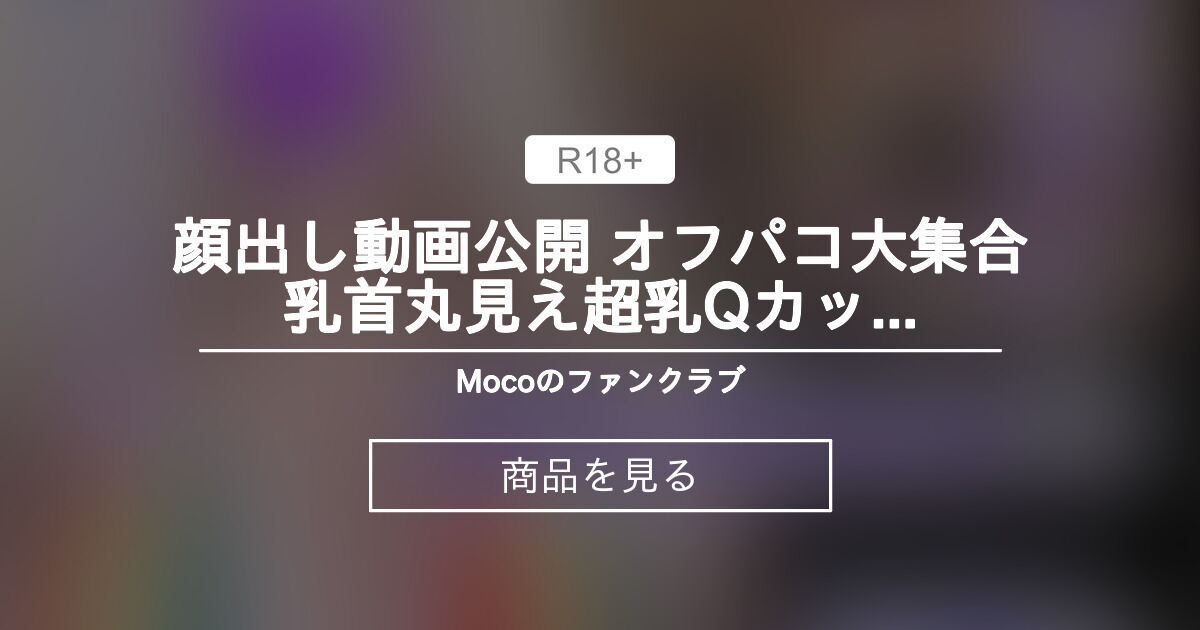 ‼️顔出し動画公開‼️ オフパコ大集合💜乳首丸見え💜超乳Qカップ鬼攻め💜即ハメ💜 中出し連射セックス💜 Mocoのファンクラブ🩷 (PQカップMoco🩷)の商品｜ファンティア[Fantia]