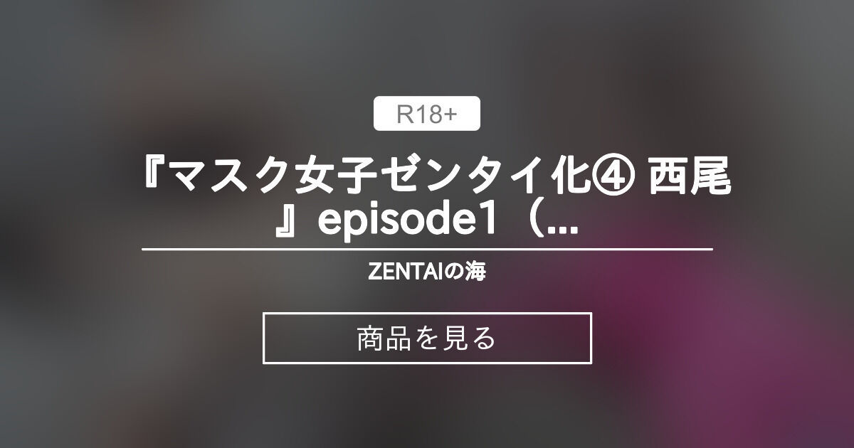 【ZENTAI】 『マスク女子ゼンタイ化④ 西尾』episode1（全5ep） ZENTAIの海 (TENT)の商品｜ファンティア[Fantia]