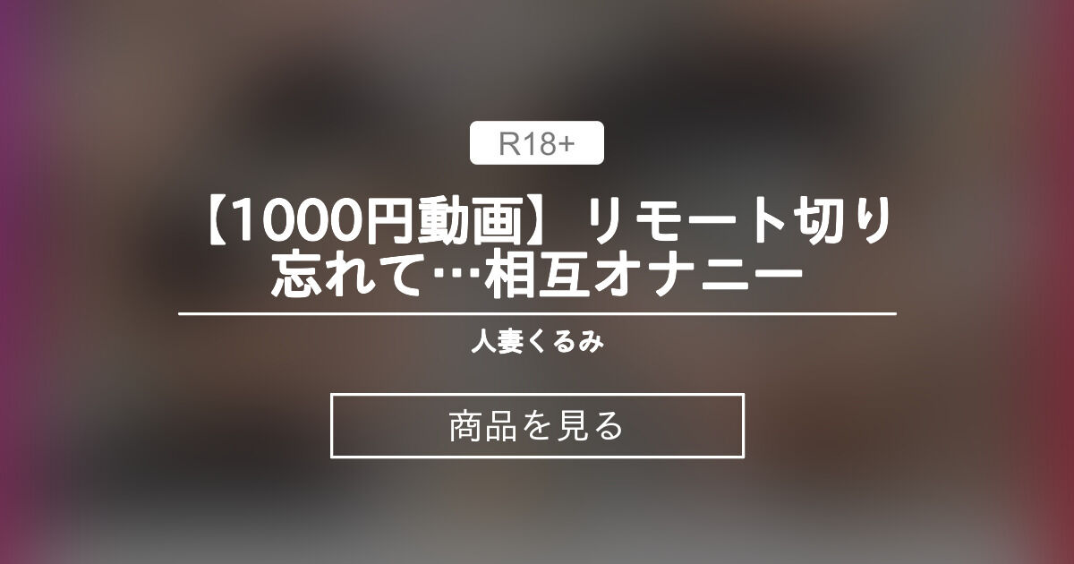 【人妻】 【1000円動画】リモート切り忘れて…相互オナニー 人妻くるみ (あやつり人形くるみ🐿) Product｜Fantia[ファンティア]