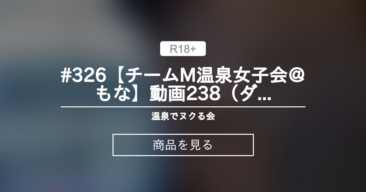 #326【チームM温泉女子会＠もな】動画238（ダウンロード版） 温泉でヌクる会 (チームM♡温泉女子会公式)の商品｜ファンティア[Fantia]