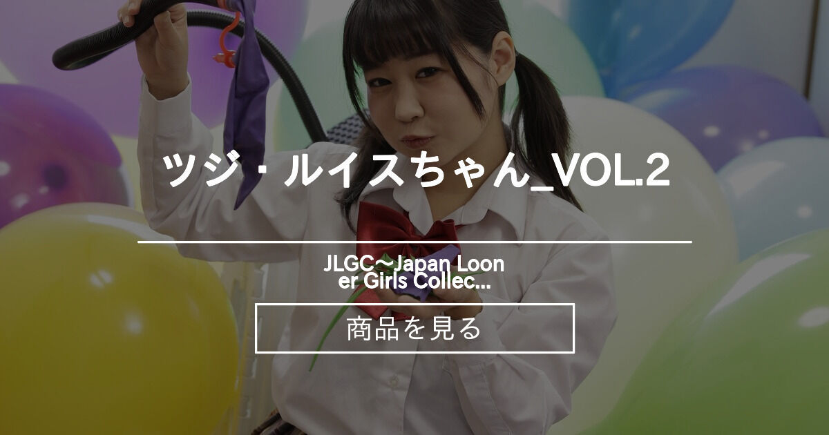 ツジ・ルイスちゃん_VOL.2 JLGC～Japan Looner Girls Collection～🎈のFantia (JLGC～Japan Looner Girls Collection ...