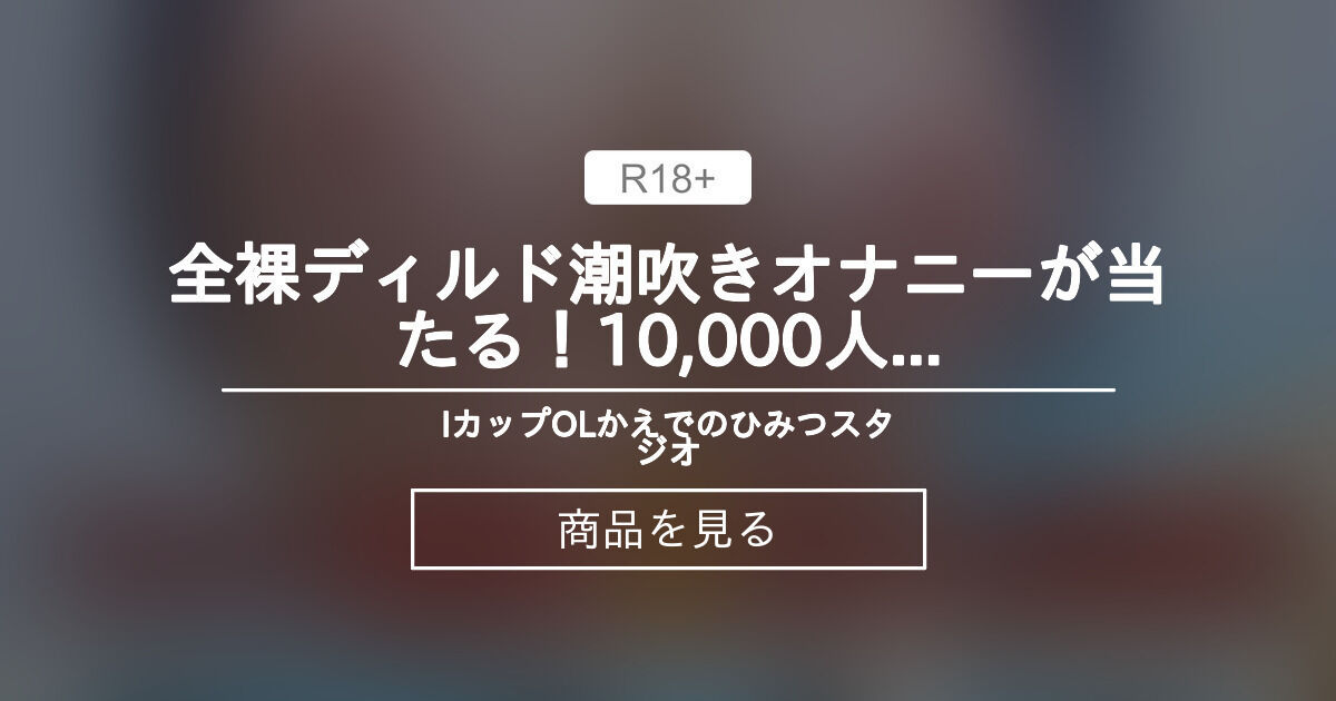 全裸ディルド潮吹きオナニーが当たる！🎁10,000人記念ガチャ🎁 IカップOLかえでのひみつスタジオ (かえで)的商品｜Fantia[ファンティア]