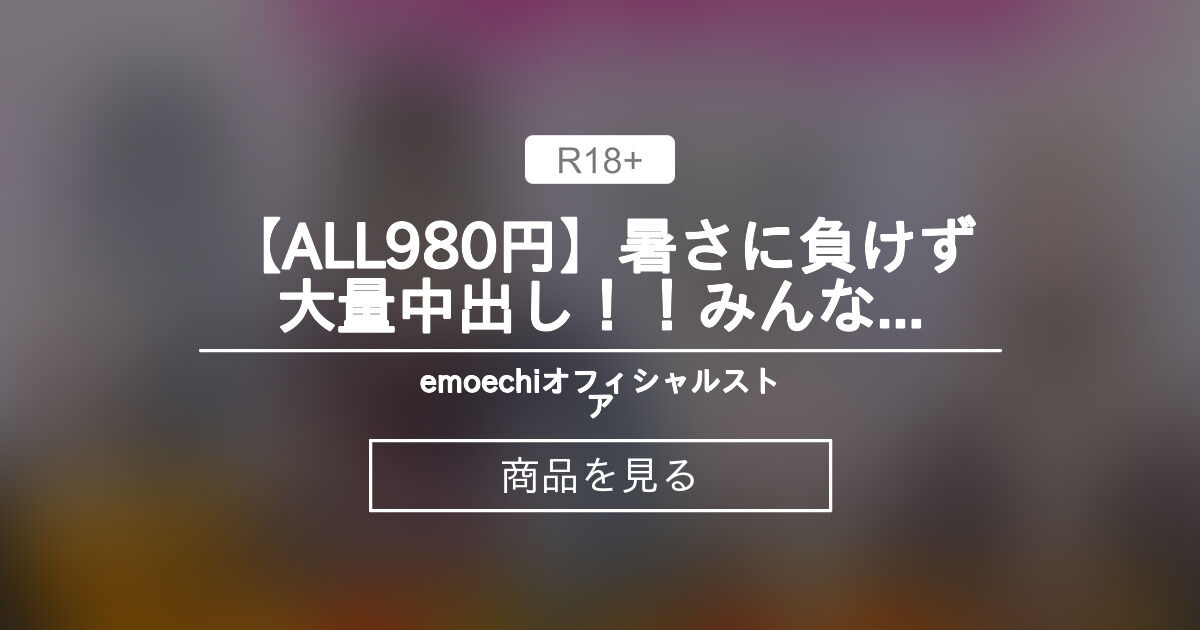 【えもえち】 【ALL980円】暑さに負けず大量中出し！！みんな孕ませちゃうぞくじ emoechiオフィシャルストア (emoechiオフィシャルストア) 상품｜판티아 [Fantia]