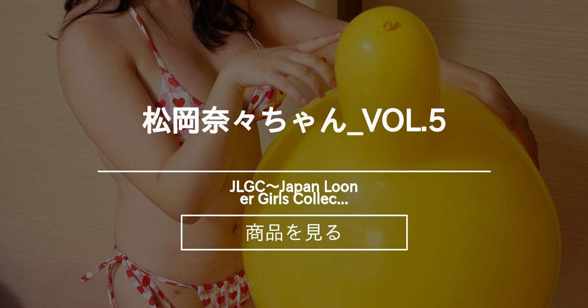 松岡奈々ちゃん_VOL.5 JLGC～Japan Looner Girls Collection～🎈のFantia (JLGC～Japan Looner Girls Collection～🎈 ...