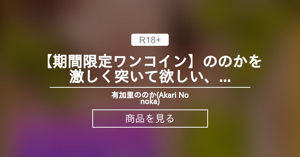 【期間限定ワンコイン】ののかを激しく突いて欲しい、、、 有加里ののか(Akari Nonoka) (有加里ののか)の商品｜ファンティア[Fantia]