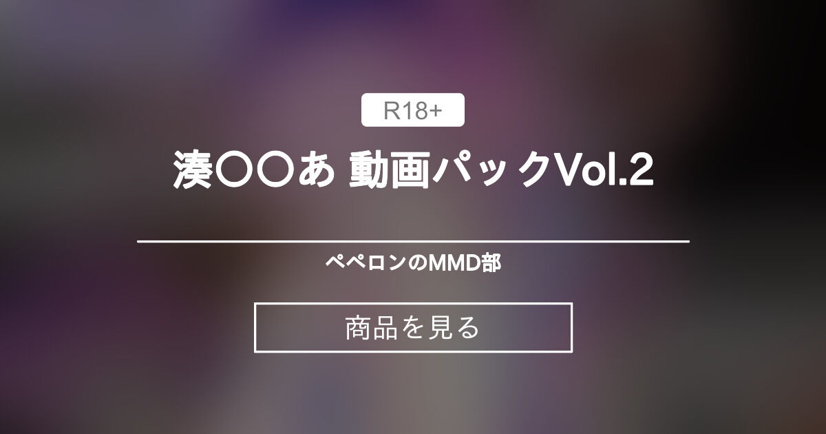 【湊〇〇あ】 湊〇〇あ 動画パックVol.2 ペペロンのMMD部 (ペペロン)的商品｜Fantia[ファンティア]