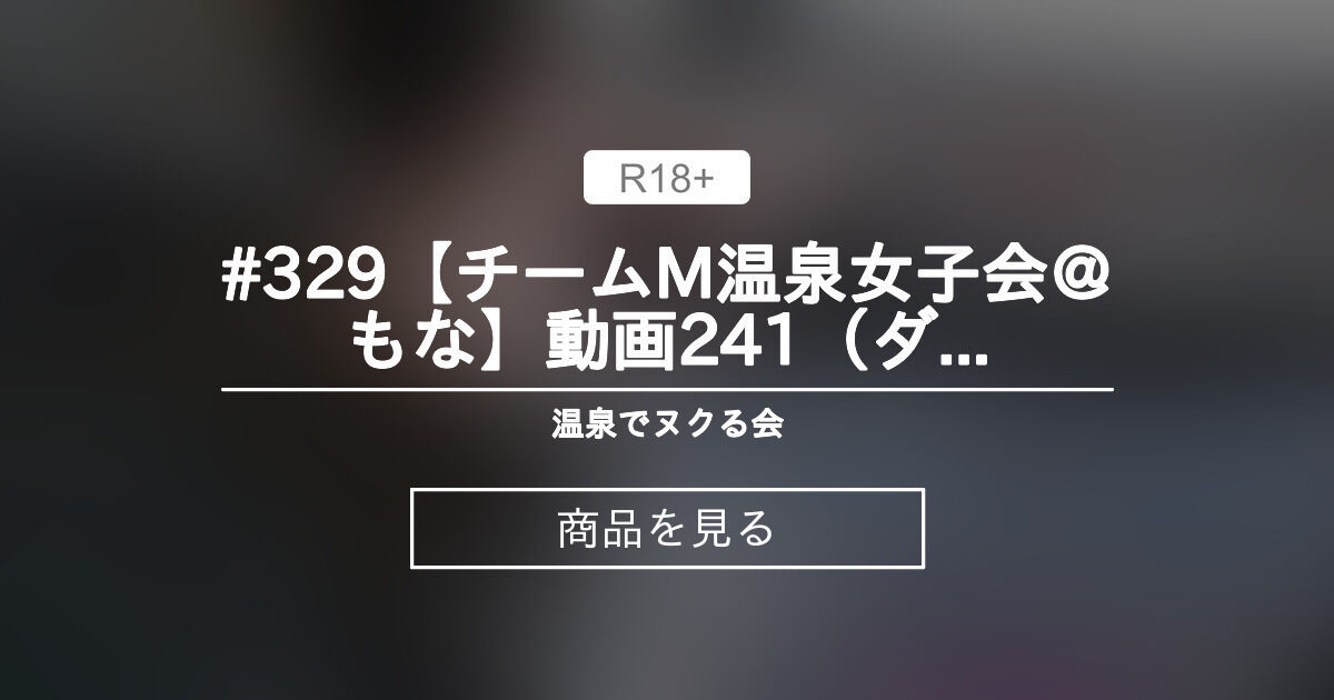 #329【チームM温泉女子会＠もな】動画241（ダウンロード版） 温泉でヌクる会 (チームM♡温泉女子会公式)の商品｜ファンティア[Fantia]