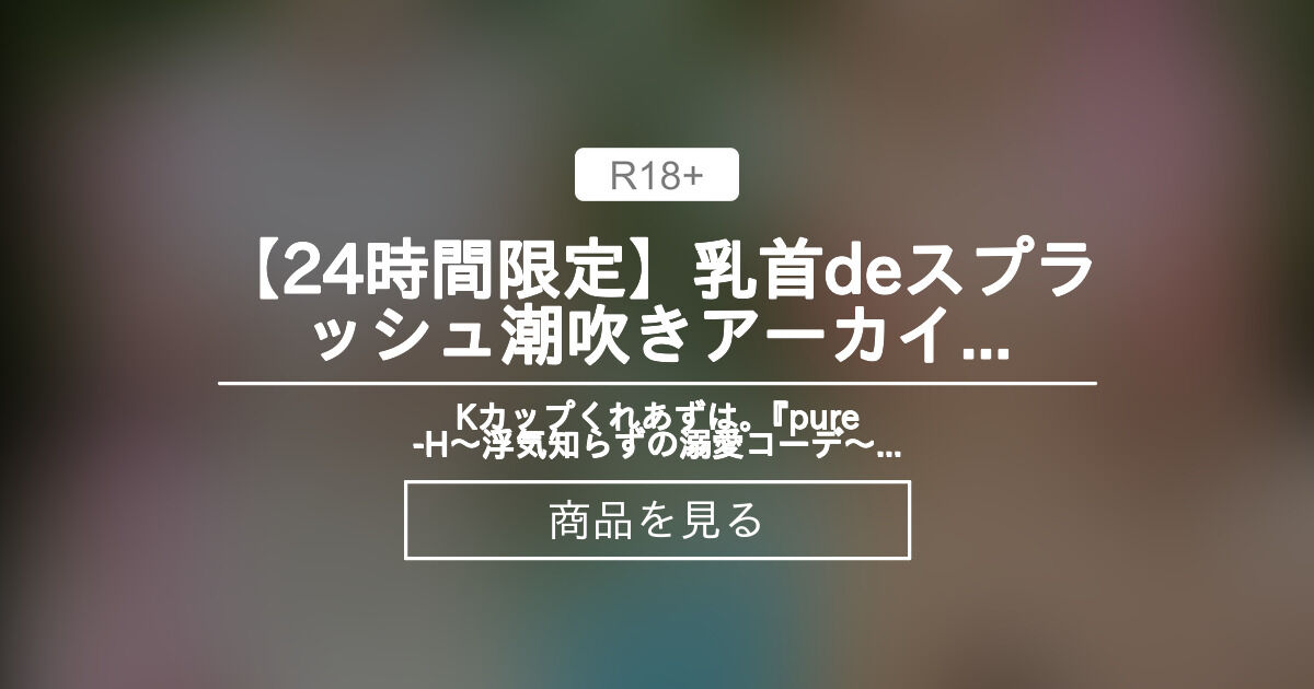 【Kカップ】 【24時間限定🎁】乳首deスプラッシュ潮吹きアーカイブ【お外で乳首オナニ一してたら、スプラッシュ潮吹きが癖付いて…】 Kカップくれあずは °｡⋆『pure-H〜浮気知らずの溺愛 ...