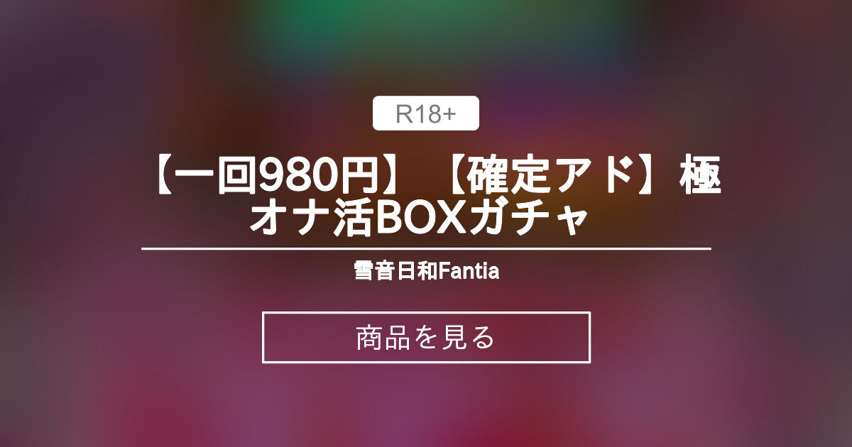 【ASMR】 【一回980円】【確定アド】極オナ活BOXガチャ 雪音日和♡Fantia (梵雪音)の商品｜ファンティア[Fantia]