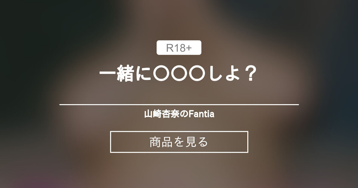 【山﨑杏奈】 一緒に〇〇〇しよ？♡ 山崎杏奈のFantia🔞 (山崎杏奈)の商品｜ファンティア[Fantia]