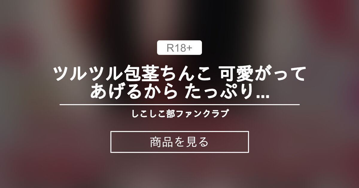 【痴女】 ツルツル包茎ちんこ 可愛がってあげるから たっぷりお射精してね(CV pierrot様) しこしこ部ファンクラブ (しこしこ部)の商品｜ファンティア[Fantia]