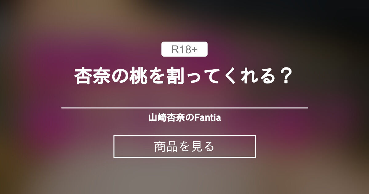 杏奈の桃を割ってくれる？ 山崎杏奈のFantia🔞 (山崎杏奈)の商品｜ファンティア[Fantia]