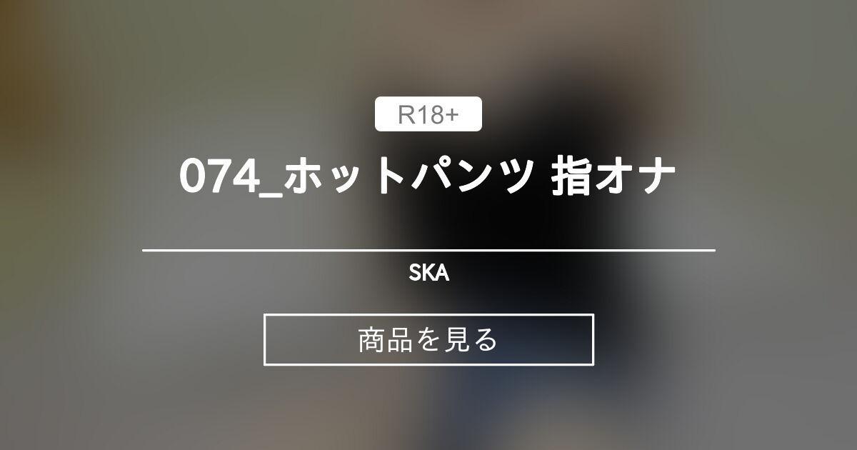 【フェイクヴァギナ】 074_ホットパンツ 指オナ SKA (なつき) Product｜Fantia[ファンティア]
