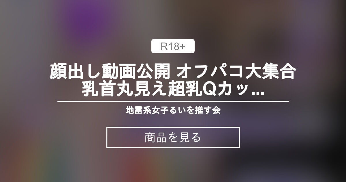 ‼️顔出し動画公開‼️ オフパコ大集合💜乳首丸見え💜超乳Qカップ鬼攻め💜即ハメ💜 中出し連射セックス💜 地雷系女子るい♡を推す会♡ (地雷系Mcup女子るい💜)の商品｜ファンティア[Fantia]