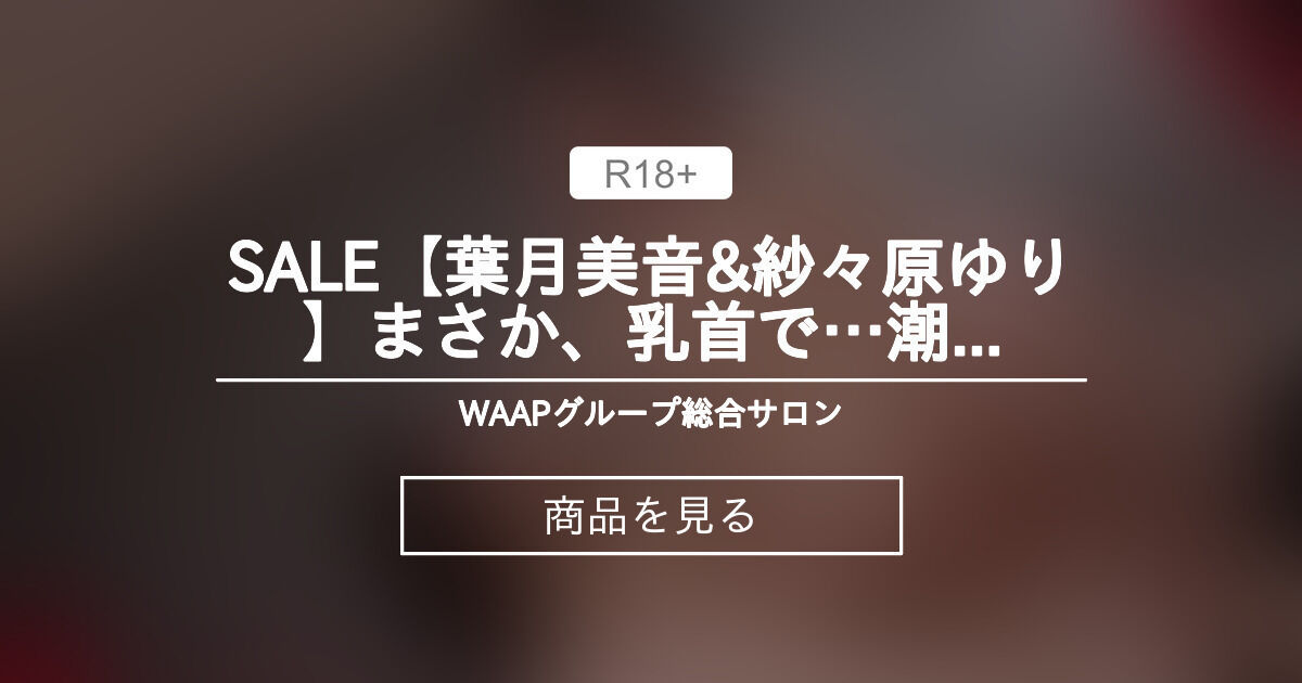 【葉月美音】 【葉月美音&紗々原ゆり】まさか、乳首で…潮吹くつもり💦 WAAPグループ総合サロン (WAAP・DREAMTICKET)の商品｜ファンティア[Fantia]