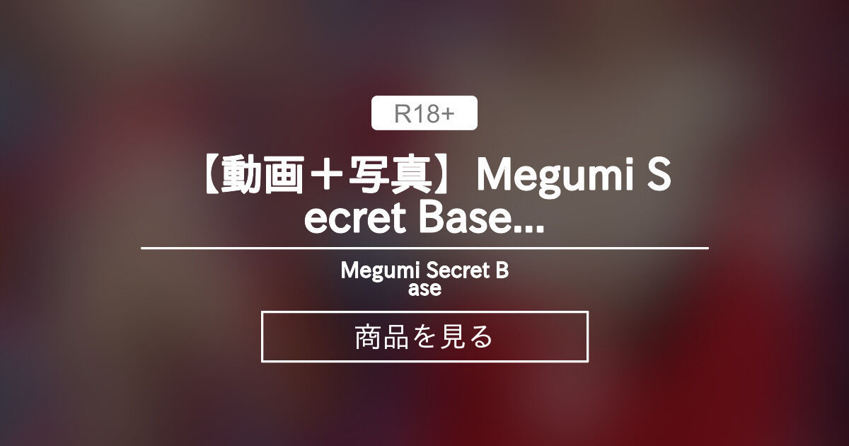 【動画＋写真】Megumi Secret Base Vol.36 Megumi Secret Base (aisakamegumi)の商品｜ファンティア[Fantia]