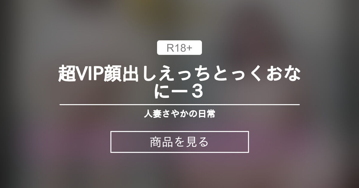 【人妻】 超VIP顔出しえっちとっくおなにー3 人妻さやかの日常 (人妻さやか(kawaiiwife))の商品｜ファンティア[Fantia]