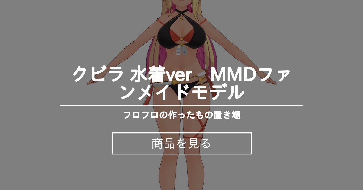 【mmd】 クビラ 水着ver MMDファンメイドモデル フロフロの作ったもの置き場 (フロフロ)の商品｜ファンティア[Fantia]