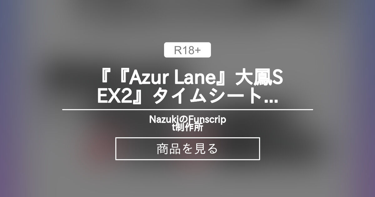 【funscript】 『『Azur Lane』💕大鳳💕SEX2』タイムシート(Funscript) NazukiのFunscript制作所 (Nazuki)の商品｜ファンティア[Fantia]