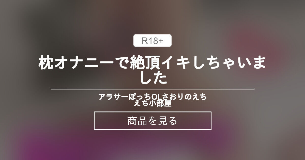 【OL】 枕オナニーで絶頂イキしちゃいました♡ アラサーぼっちOLさおりのえちえち小部屋 (アラサーぼっちOLさおり)の商品｜ファンティア[Fantia]