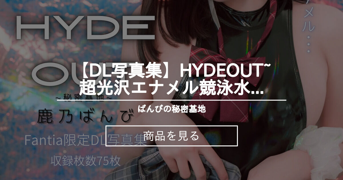 【写真集】 【DL写真集】HYDEOUT~超光沢エナメル競泳水着~ 🍄ばんびの秘密基地🍄 (🍄鹿乃ばんび🍄)の商品｜ファンティア[Fantia]