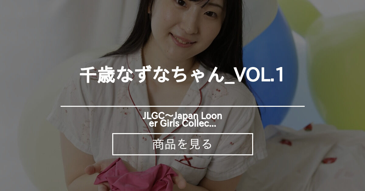 千歳なずなちゃん_VOL.1 JLGC～Japan Looner Girls Collection～🎈のFantia (JLGC～Japan Looner Girls Collection～🎈 ...