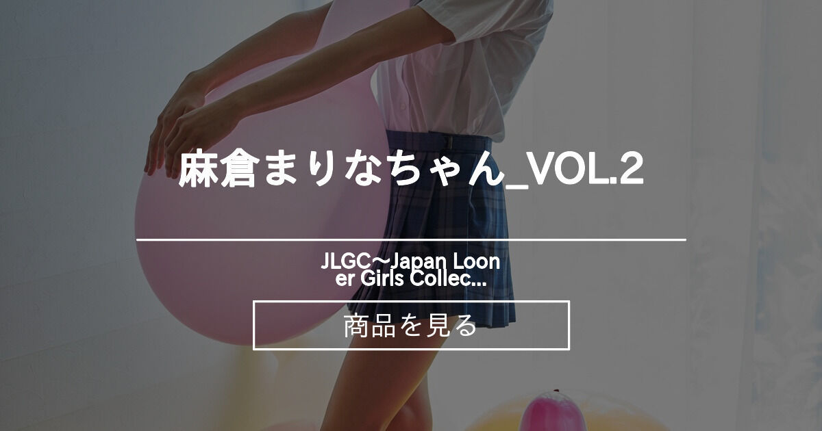 麻倉まりなちゃん_VOL.2 JLGC～Japan Looner Girls Collection～🎈のFantia (JLGC～Japan Looner Girls Collection～🎈 ...