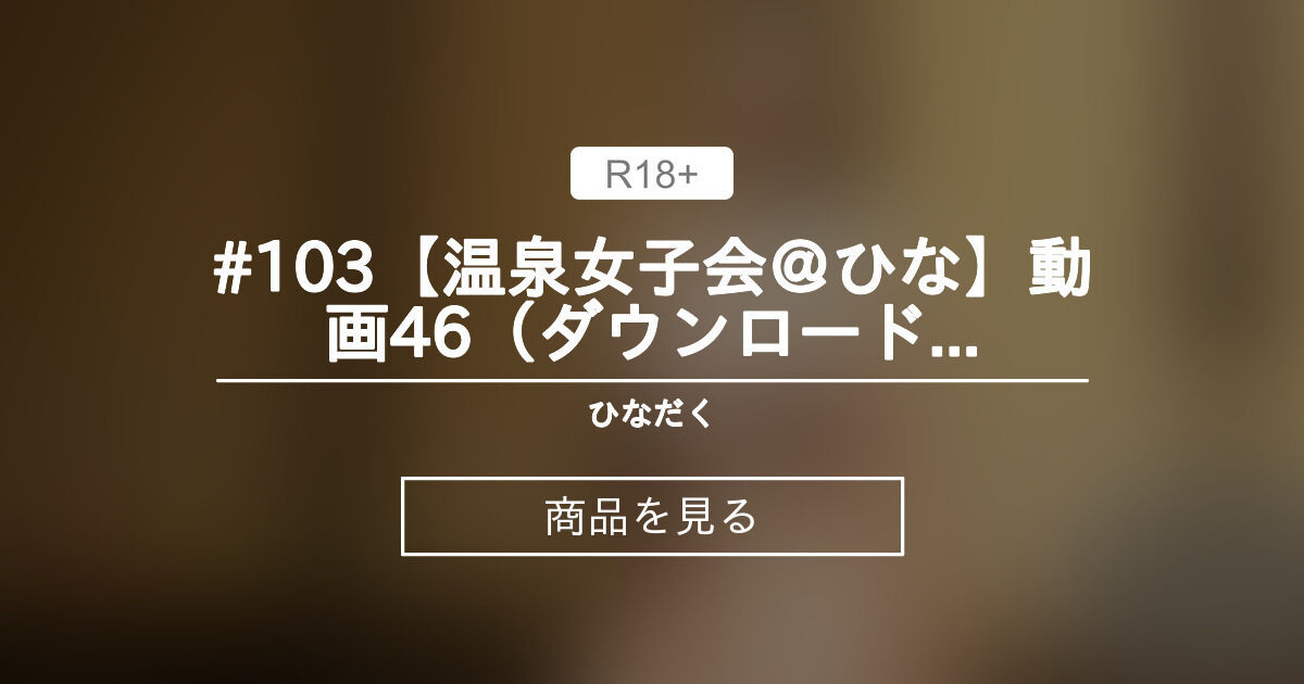 #103【温泉女子会＠ひな】動画46（ダウンロード版） ひなだく (温泉女子会＠ひな)の商品｜ファンティア[Fantia]