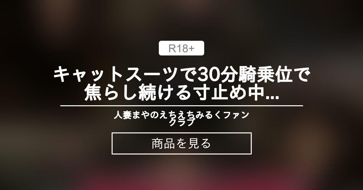 キャットスーツで30分騎乗位で焦らし続ける寸止め中出しハメ撮り♡ 人妻まやのえちえちみるくファンクラブ (Maya*)の商品｜ファンティア[Fantia]