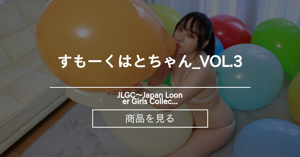すもーくはとちゃん_VOL.3 JLGC～Japan Looner Girls Collection～🎈のFantia (JLGC～Japan Looner Girls Collection ...