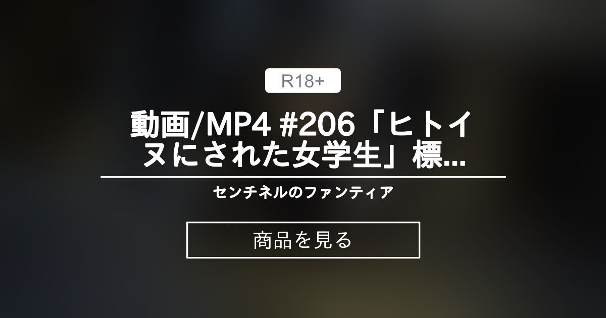 【誘拐拉致】 動画/MP4 #206「ヒトイヌにされた女学生」標準版 センチネルのファンティア (センチネル)の商品｜ファンティア[Fantia]
