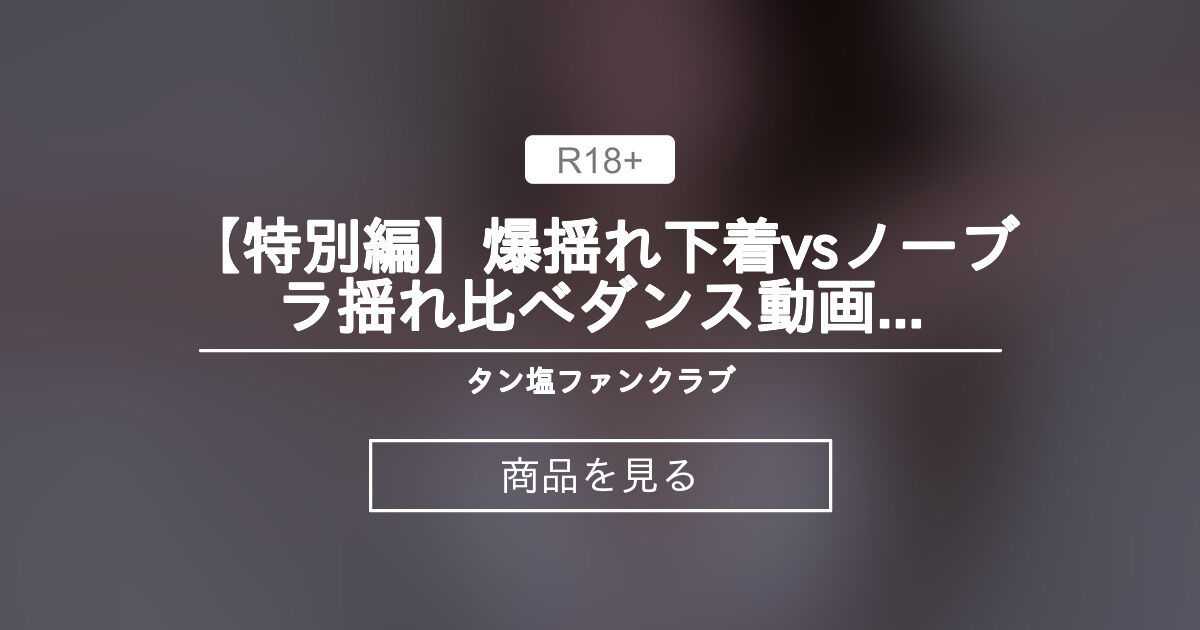 【オリジナル】 【特別編 】爆揺れ🤣下着vsノーブラ揺れ比べダンス動画セット💝 タン塩ファンクラブ (タン塩)の商品｜ファンティア[Fantia]
