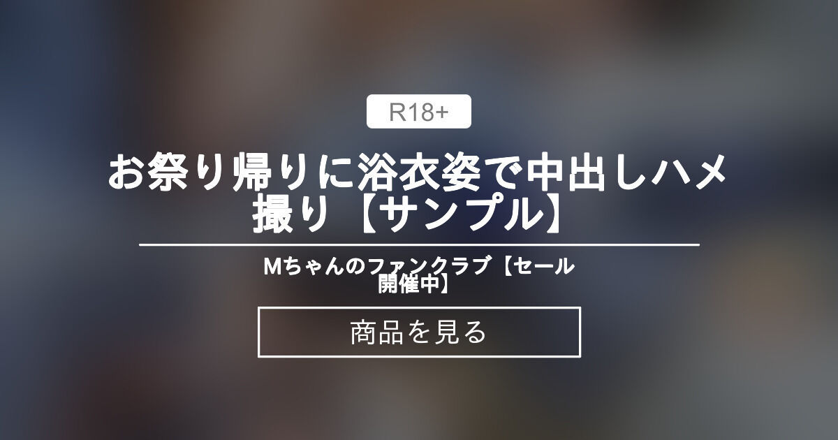お祭り帰りに浴衣姿で中出しハメ撮り🎐🩵【サンプル】 💕Mちゃん💕のファンクラブ【🎉セール開催中🎉】 (Mちゃん)の商品｜ファンティア[Fantia]